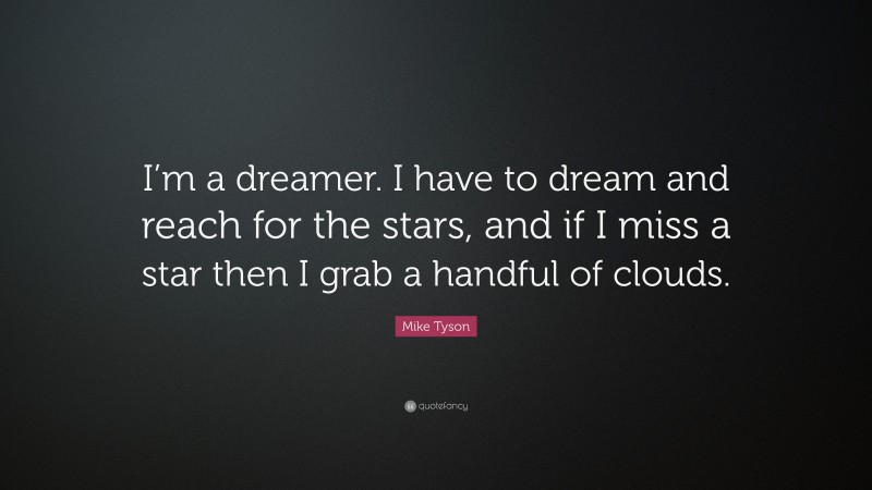 Mike Tyson Quote: “I’m a dreamer. I have to dream and reach for the ...