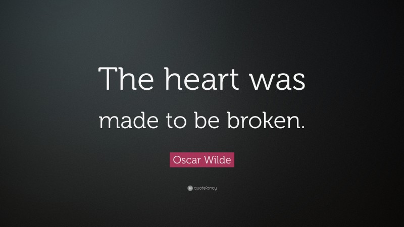 Oscar Wilde Quote: “The heart was made to be broken.”