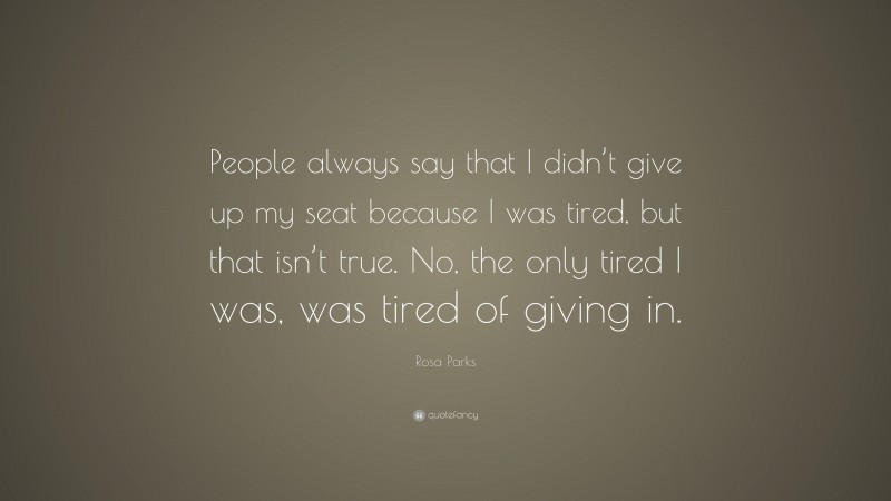 Rosa Parks Quote: “People always say that I didn’t give up my seat ...