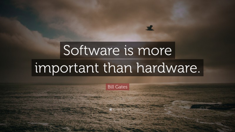 Bill Gates Quote: “Software is more important than hardware.”