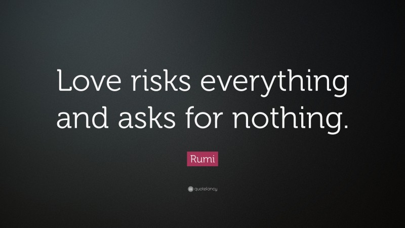 Rumi Quote: “Love risks everything and asks for nothing.”