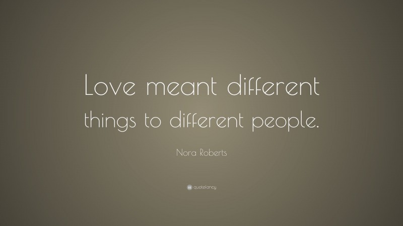 Nora Roberts Quote: “Love meant different things to different people.”