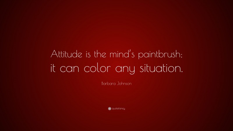 Barbara Johnson Quote: “Attitude is the mind’s paintbrush; it can color ...