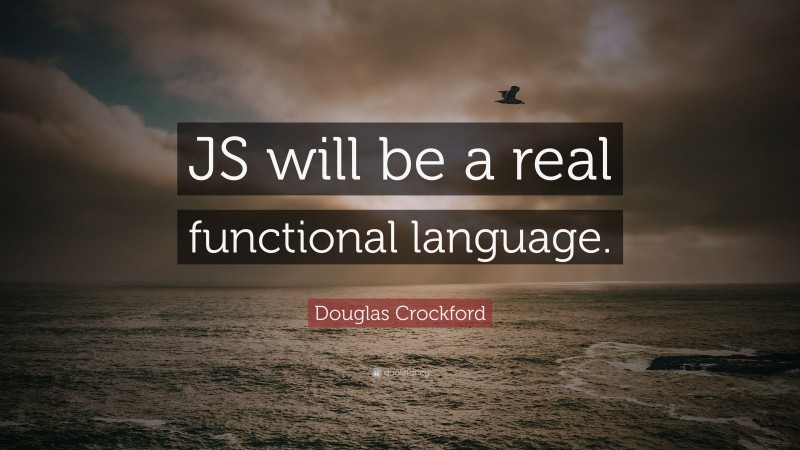 Douglas Crockford Quote: “JS will be a real functional language.”