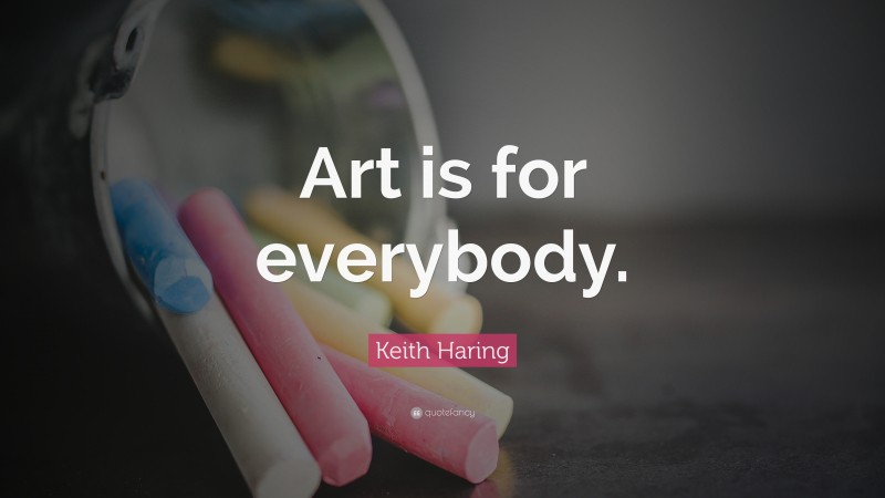 Keith Haring Quote: “Art is for everybody.”