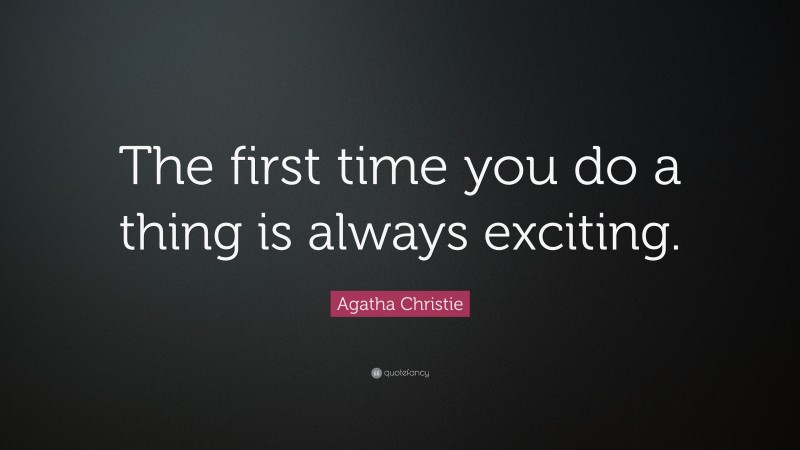 Agatha Christie Quote: “The first time you do a thing is always exciting.”