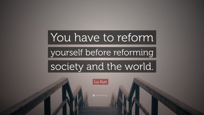 Lu Xun Quote: “You have to reform yourself before reforming society and ...