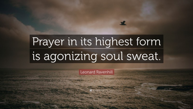 Leonard Ravenhill Quote: “Prayer in its highest form is agonizing soul ...