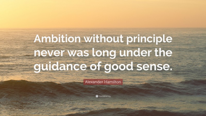Alexander Hamilton Quote: “Ambition without principle never was long ...