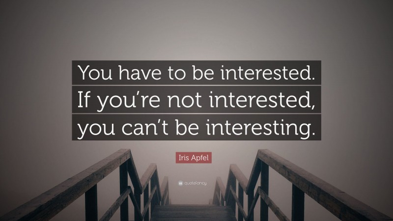 Iris Apfel Quote: “You have to be interested. If you’re not interested ...