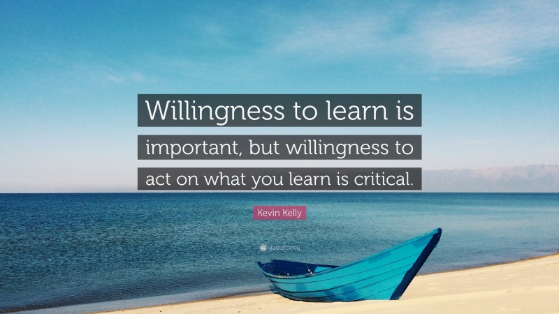 Kevin Kelly Quote: “Willingness to learn is important, but willingness ...