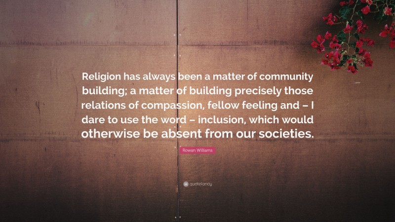Rowan Williams Quote: “Religion has always been a matter of community ...