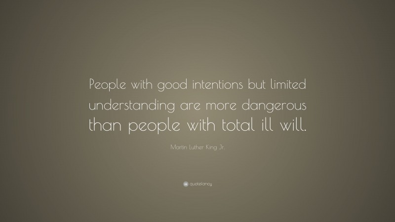 Martin Luther King Jr. Quote: “People with good intentions but limited ...