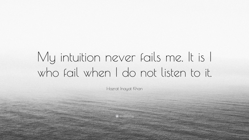 Hazrat Inayat Khan Quote: “My intuition never fails me. It is I who ...