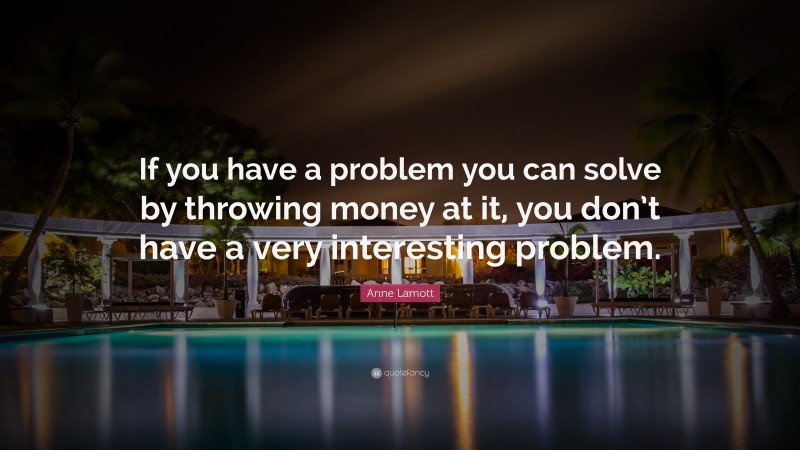 Anne Lamott Quote: “If you have a problem you can solve by throwing ...