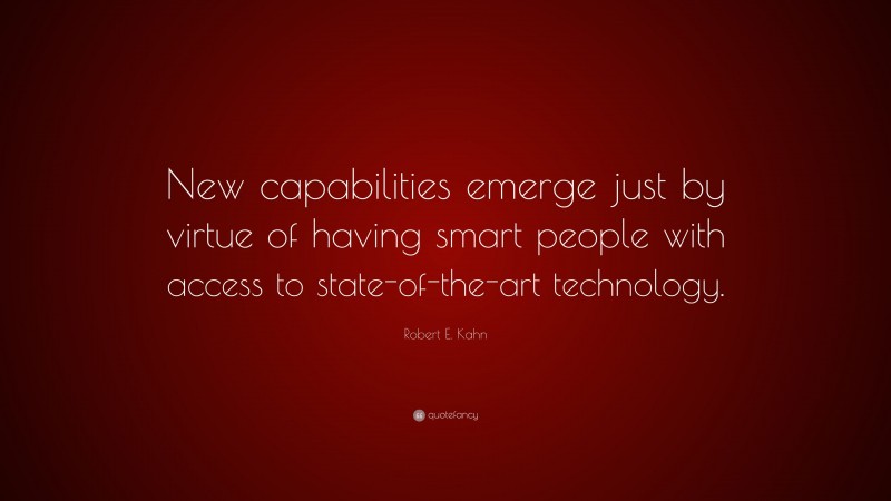 Robert E. Kahn Quote: “New capabilities emerge just by virtue of having ...