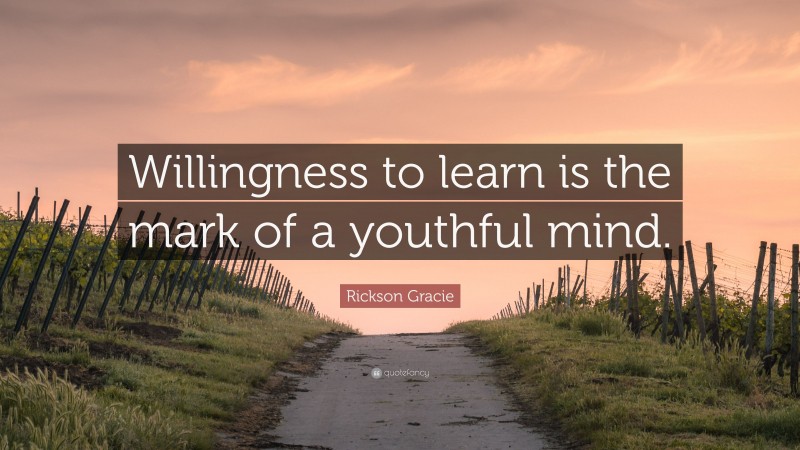 Rickson Gracie Quote: “Willingness to learn is the mark of a youthful ...