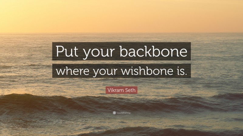 Vikram Seth Quote: “Put your backbone where your wishbone is.”