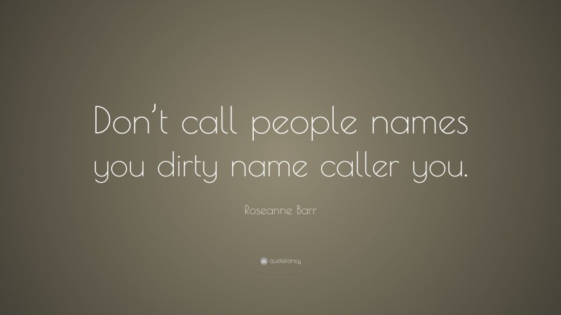 Roseanne Barr Quote: “Don’t call people names you dirty name caller you.”