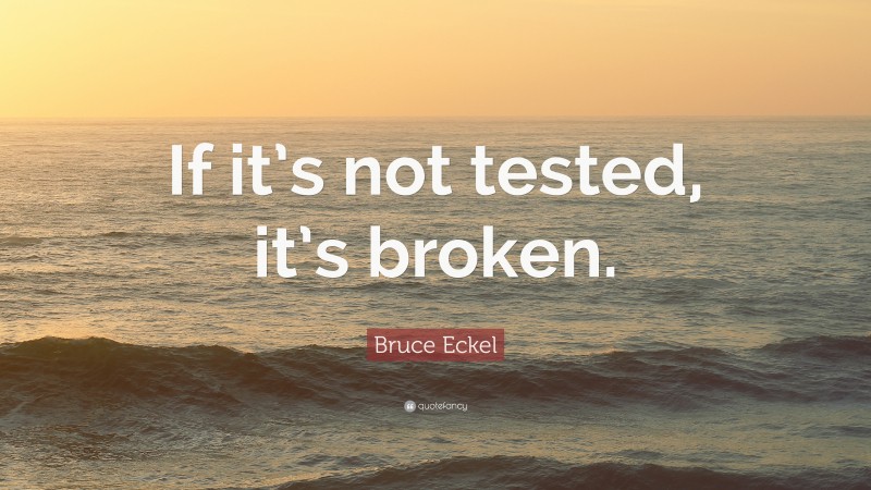 Bruce Eckel Quote: “If it’s not tested, it’s broken.”
