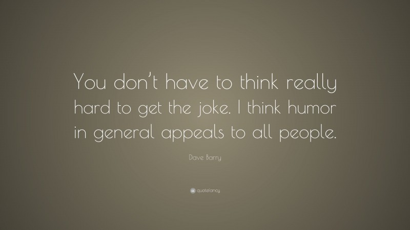 Dave Barry Quote: “You don’t have to think really hard to get the joke ...