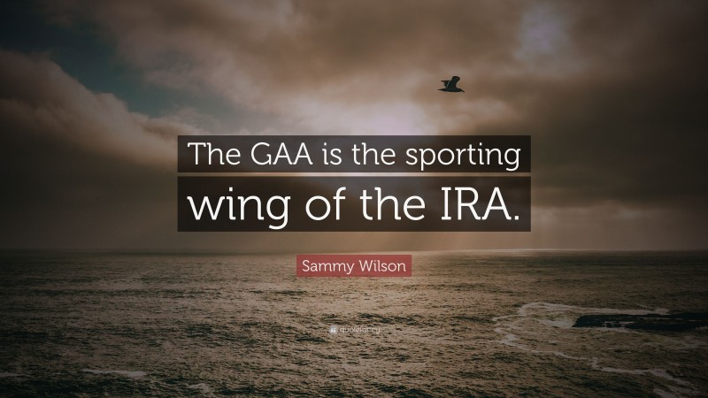 Sammy Wilson Quote: “The GAA is the sporting wing of the IRA.”