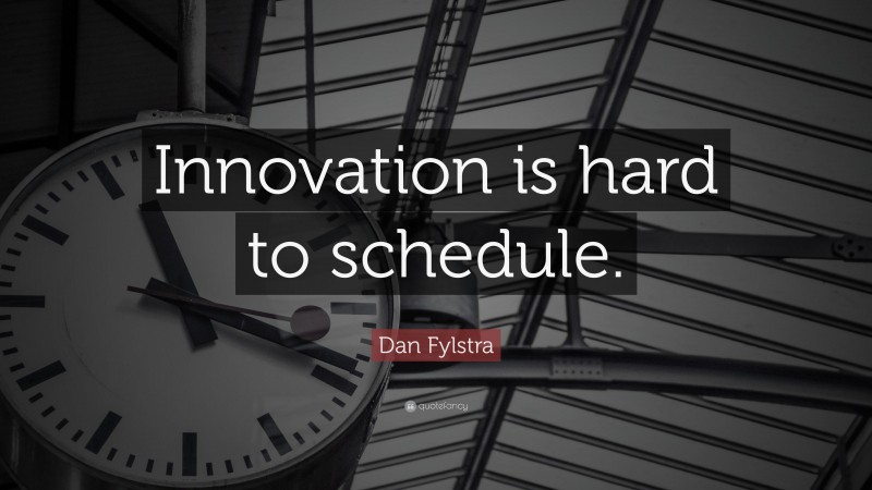 Dan Fylstra Quote: “Innovation is hard to schedule.”