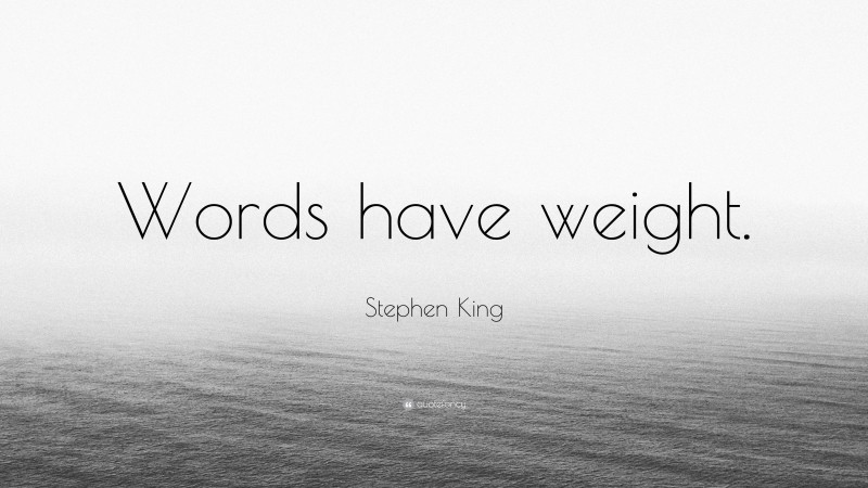 Stephen King Quote: “Words have weight.”