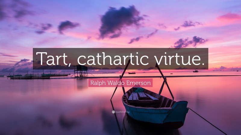 Ralph Waldo Emerson Quote: “Tart, cathartic virtue.”