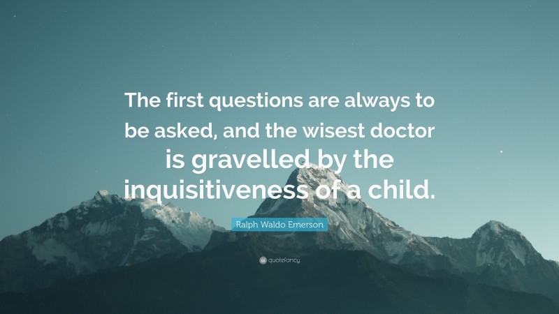 Ralph Waldo Emerson Quote: “The first questions are always to be asked ...
