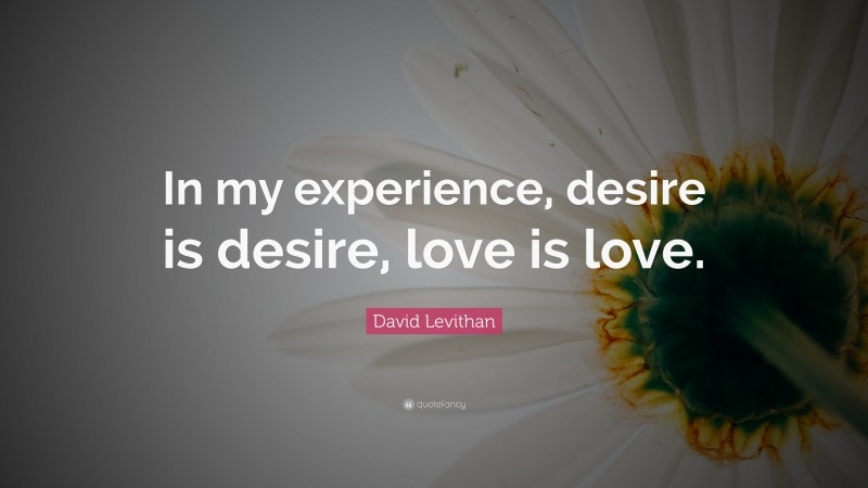 David Levithan Quote: “In my experience, desire is desire, love is love.”