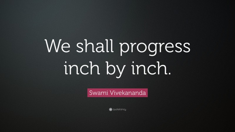 Swami Vivekananda Quote: “We shall progress inch by inch.”