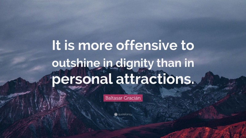Baltasar Gracián Quote: “It is more offensive to outshine in dignity ...