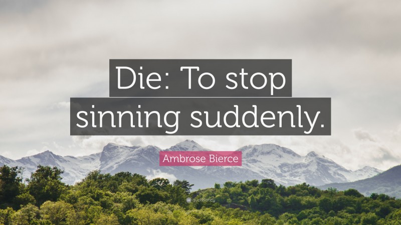 Ambrose Bierce Quote: “Die: To stop sinning suddenly.”