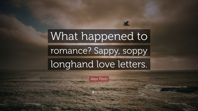 Alex Flinn Quote: “What happened to romance? Sappy, soppy longhand love ...