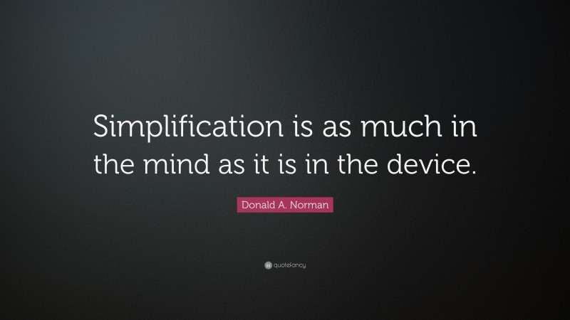 Donald A. Norman Quote: “Simplification is as much in the mind as it is ...