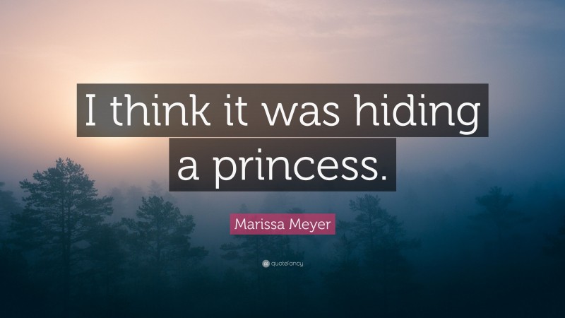 Marissa Meyer Quote: “I think it was hiding a princess.”