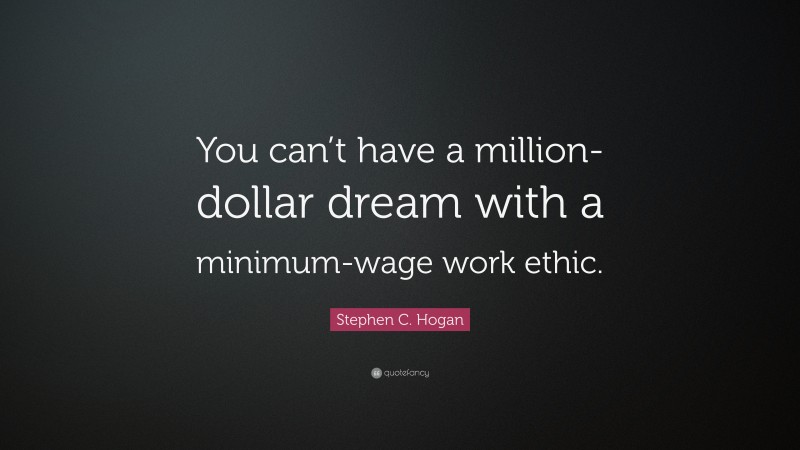 Stephen C. Hogan Quote: “You can’t have a million-dollar dream with a minimum-wage work ethic.”