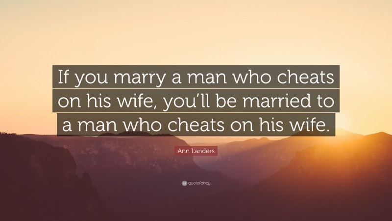 Ann Landers Quote: “If you marry a man who cheats on his wife, you’ll ...