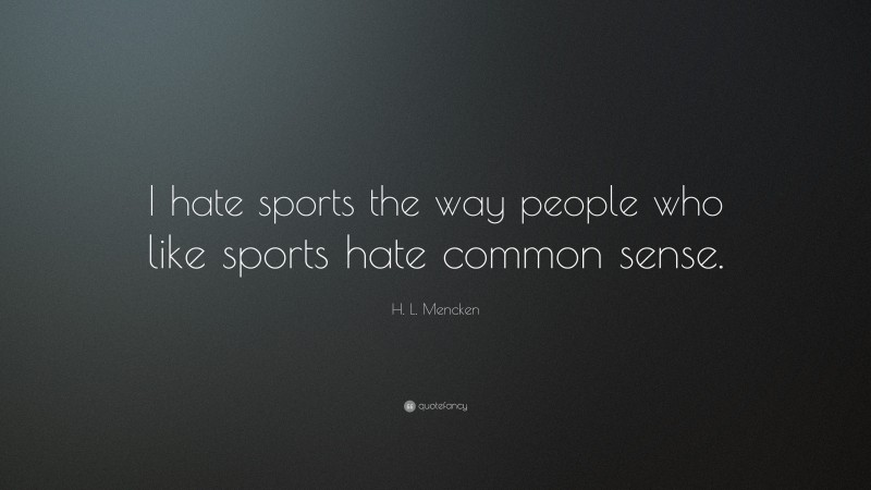 H. L. Mencken Quote: “I hate sports the way people who like sports hate ...