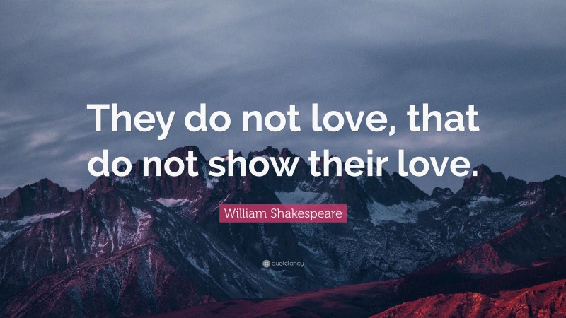 William Shakespeare Quote: “They do not love, that do not show their love.”