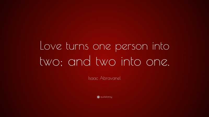 Isaac Abravanel Quote: “Love turns one person into two; and two into one.”