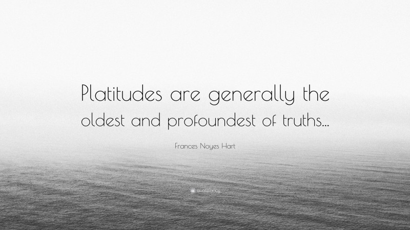 Frances Noyes Hart Quote: “Platitudes are generally the oldest and ...