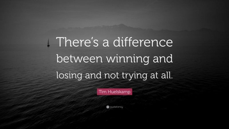 Tim Huelskamp Quote: “There’s a difference between winning and losing ...