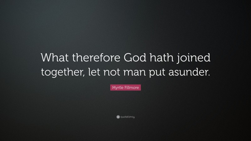 Myrtle Fillmore Quote: “What therefore God hath joined together, let ...