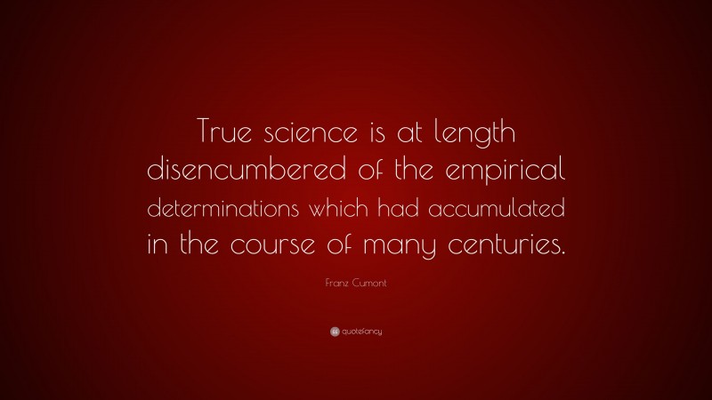 Franz Cumont Quote: “True science is at length disencumbered of the ...