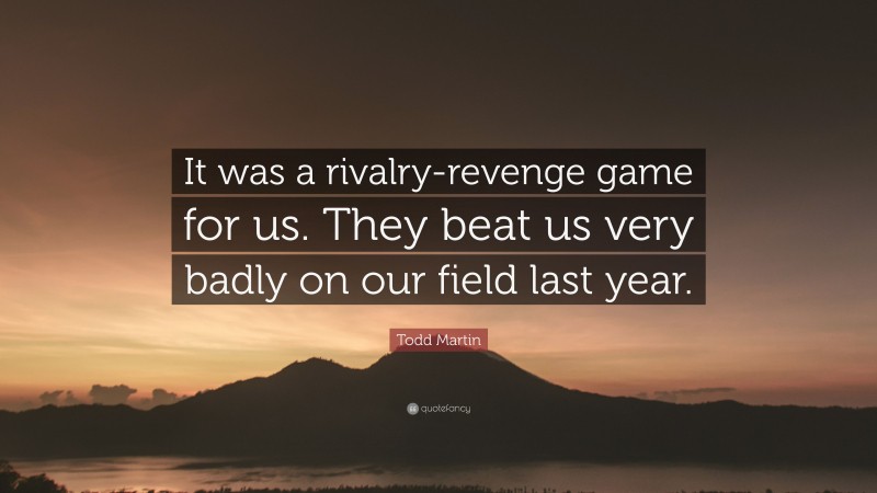 Todd Martin Quote: “It was a rivalry-revenge game for us. They beat us ...