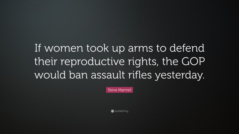 Steve Marmel Quote: “If women took up arms to defend their reproductive ...