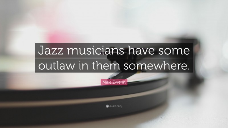 Mike Zwerin Quote: “Jazz musicians have some outlaw in them somewhere.”