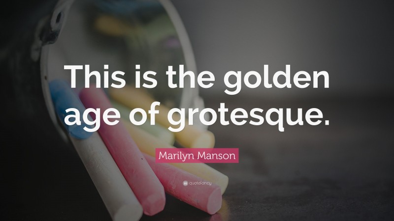 Marilyn Manson Quote: “This is the golden age of grotesque.”